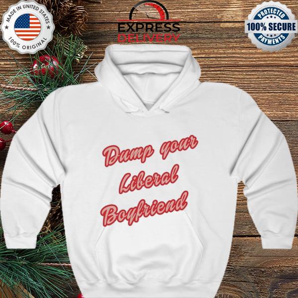 Dump Your Liberal Boyfriend, hoodie, sweater, long sleeve and tank top