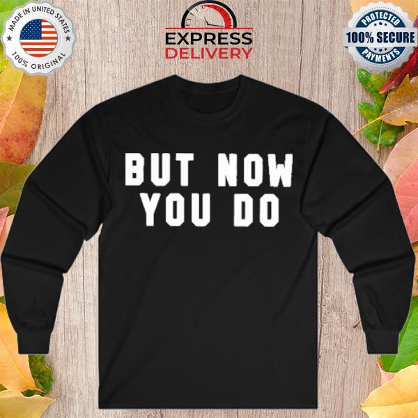 Official but now you do shirt, hoodie, sweater, long sleeve and tank top
