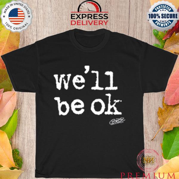 We'll be ok shirt, hoodie, sweater, long sleeve and tank top