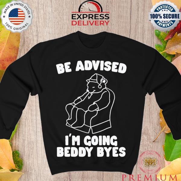 Official Be Advised I'm going beddy Byes 2024 shirt, hoodie, sweater ...