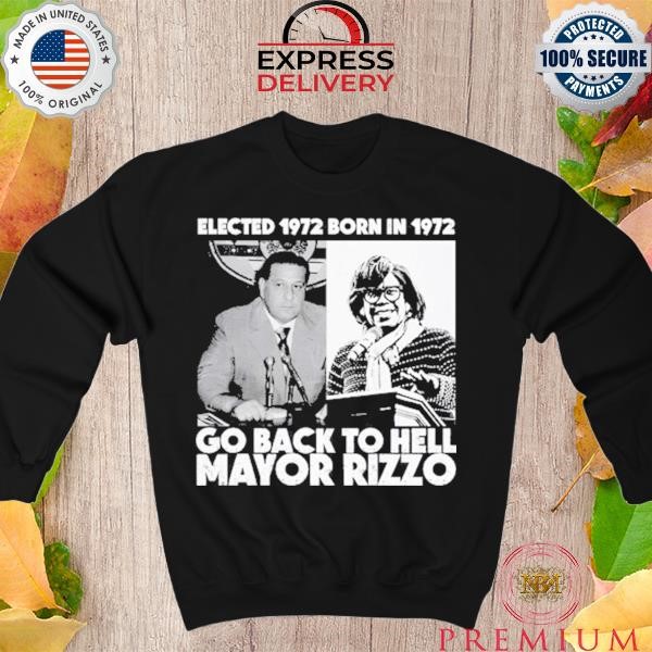 Official Elected 1972 Born In 1972 Go Back To Hell Mayor Rizzo shirt ...