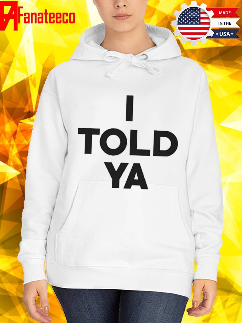 Official I Told Ya shirt, hoodie, sweater, long sleeve and tank top