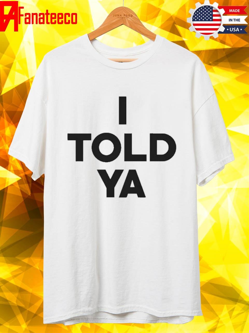 Official I Told Ya shirt, hoodie, sweater, long sleeve and tank top