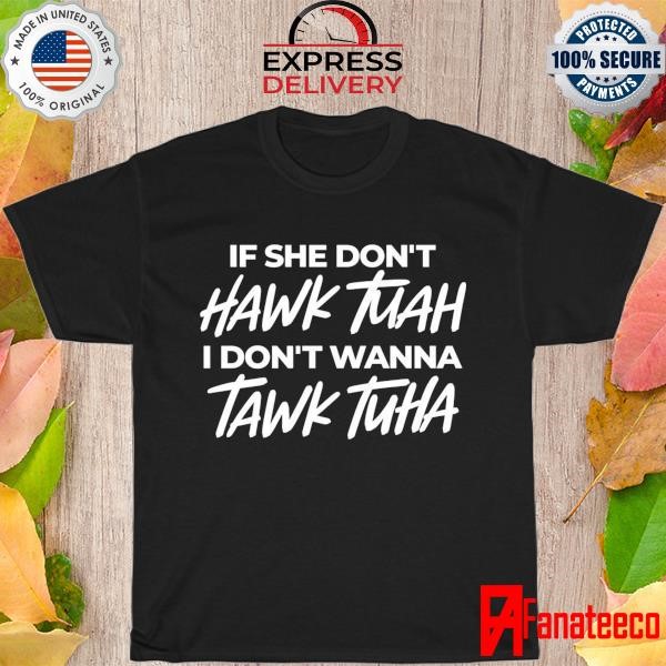 If She Don’t Hawk Tuah I Don’t Wanna Tawk Tuha shirt, hoodie, sweater ...