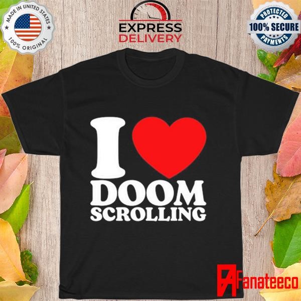 Official I Love Doom Scrolling shirt, hoodie, sweater, long sleeve and ...