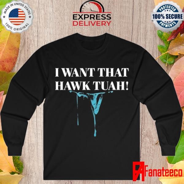 Official I Want That Hawk Tuah shirt, hoodie, sweater, long sleeve and ...
