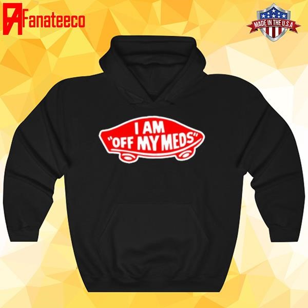 I Am Off My Meds 2024 Shirt, hoodie, sweater, long sleeve and tank top