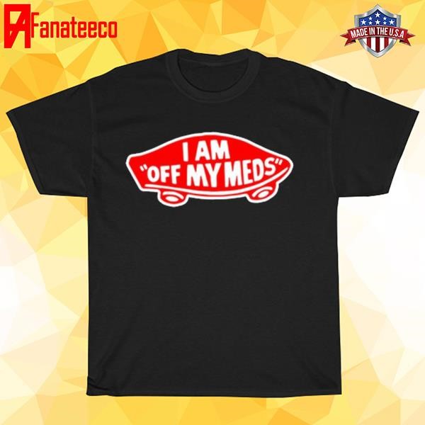 I Am Off My Meds 2024 Shirt, hoodie, sweater, long sleeve and tank top