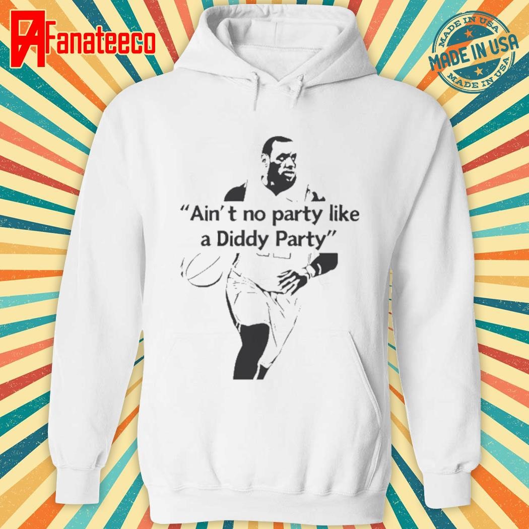 Ain't no party like a Diddy Party Shirt - LeBron & Sean Combs shirt, hoodie, sweater, long ...