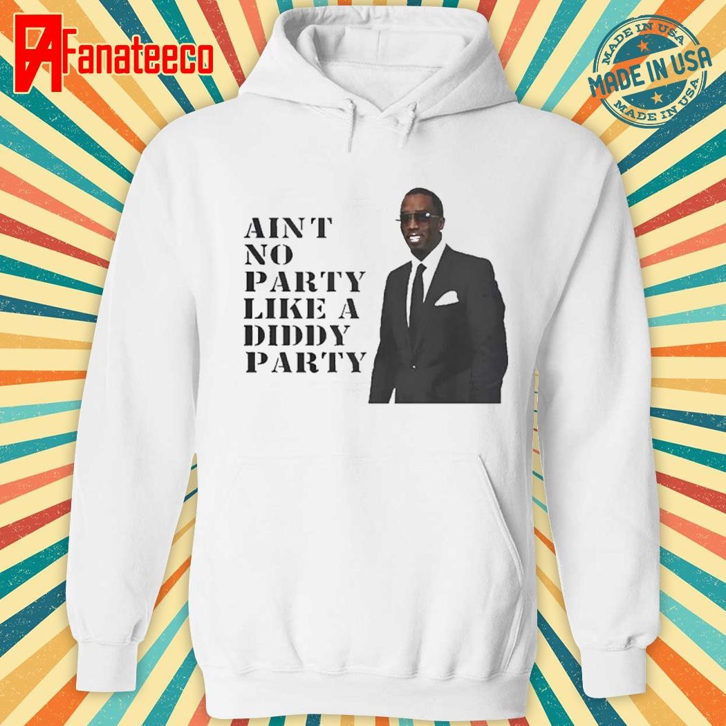 Diddy Aint No Party Like A Diddy Party shirt, hoodie, sweater, long sleeve and tank top
