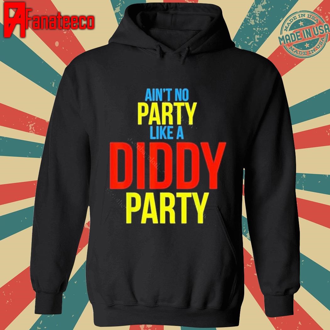 Ain’t No Party Like A Diddy Party T-Shirt, hoodie, sweater, long sleeve and tank top