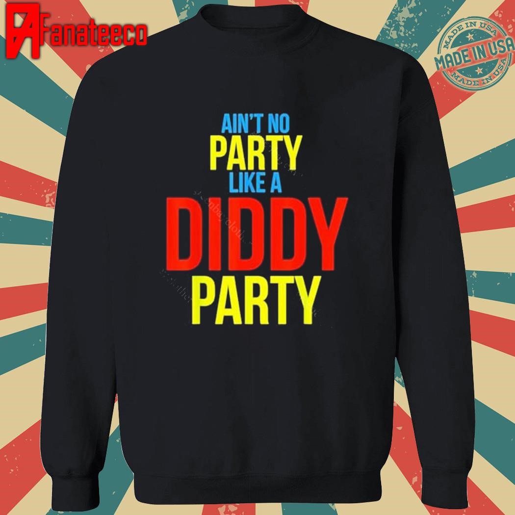 Ain’t No Party Like A Diddy Party T-Shirt, hoodie, sweater, long sleeve and tank top