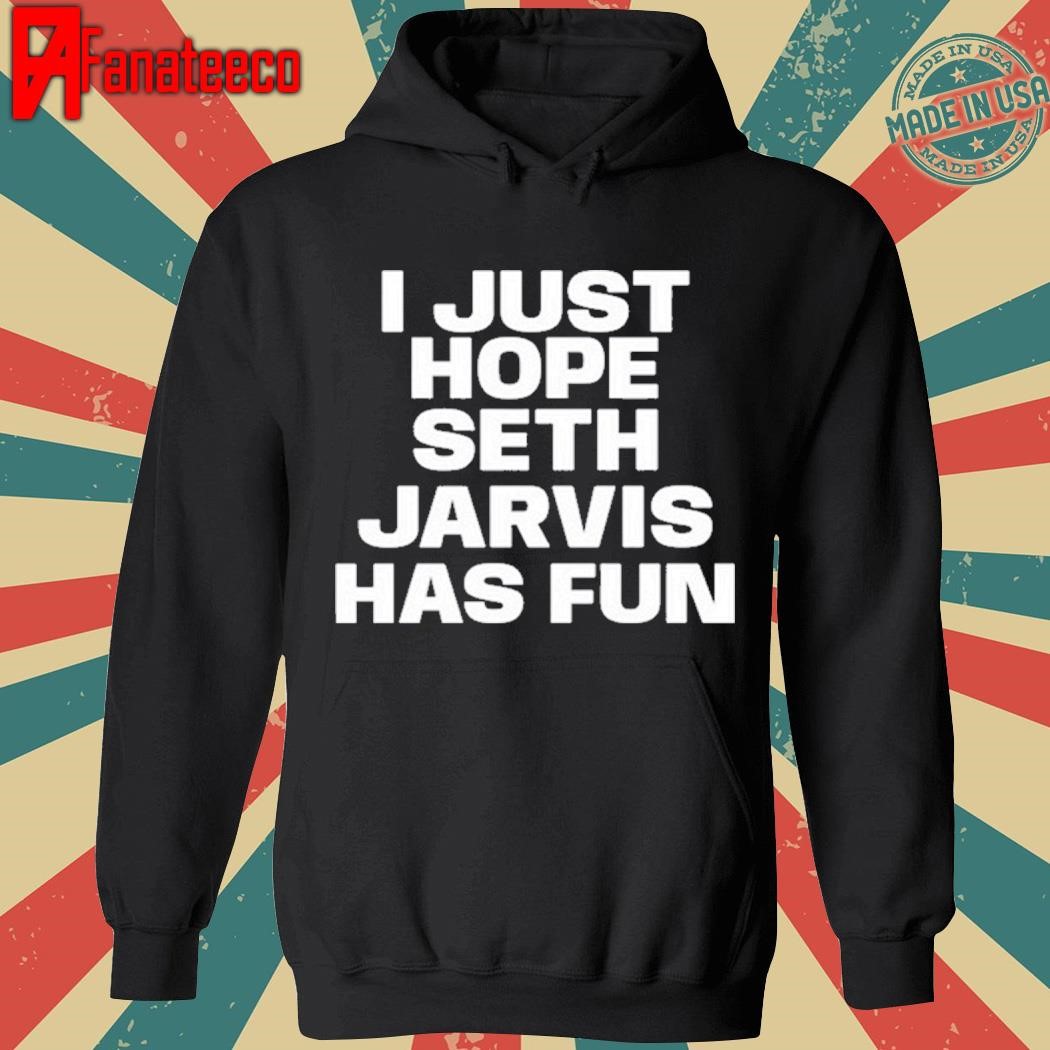 Original I Just Hope Seth Jarvis Has Fun Shirt, hoodie, sweater, long ...